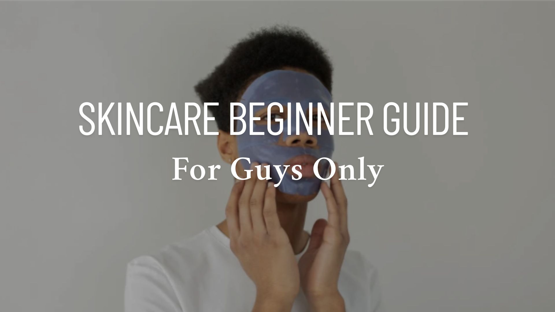 Skincare Beginner Guide For Guys - Guidesify Opinion